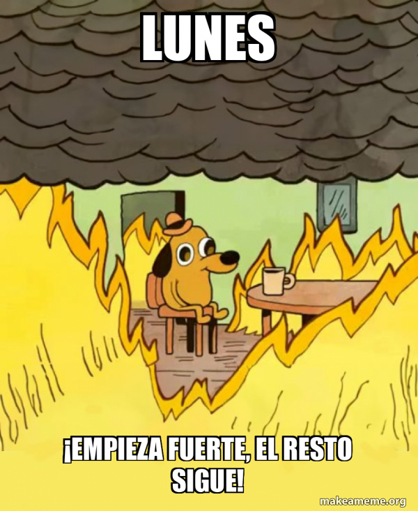 Lunes ¡Empieza fuerte, el resto sigue! - This Is Fine Meme Generator