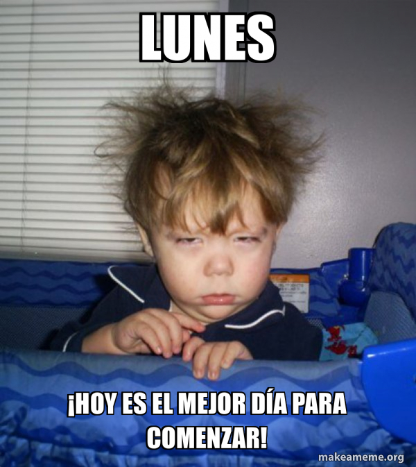 Lunes ¡Hoy es el mejor día para comenzar! - Monday Mornings Meme Generator