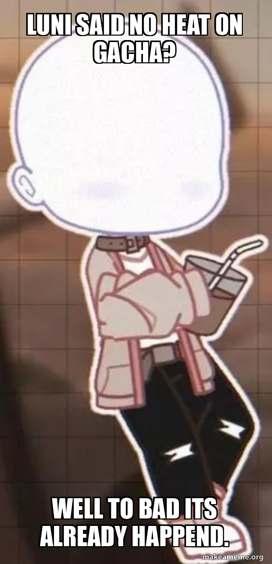 Luni said no heat on gacha? well to bad its already happend. - Luni had ...