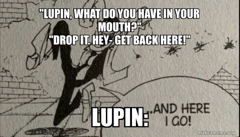"Lupin, what do you have in your mouth?" "Drop it. Hey- get back here ...
