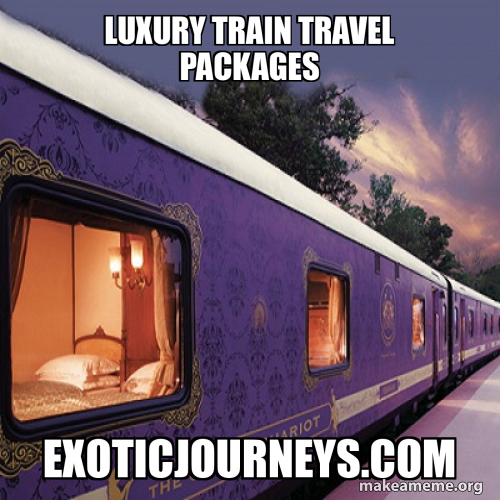 Luxury Train Travel Packages exoticjourneys.com Meme Generator