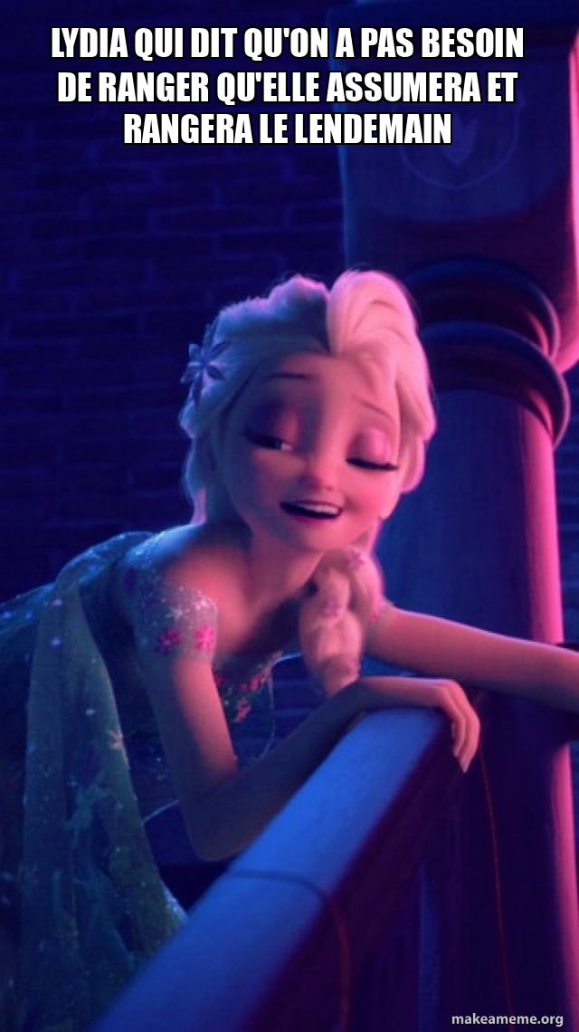 Lydia qui dit qu'on a pas besoin de ranger qu'elle assumera et rangera ...