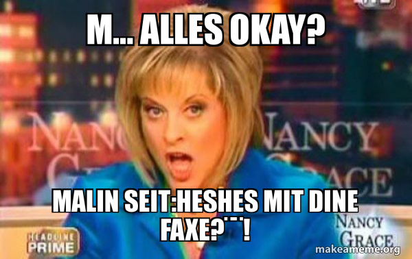 m... alles okay? MALIN SEIT:HESHES MIT DINE FAXE?Â¨Â¨! - False Fact ...