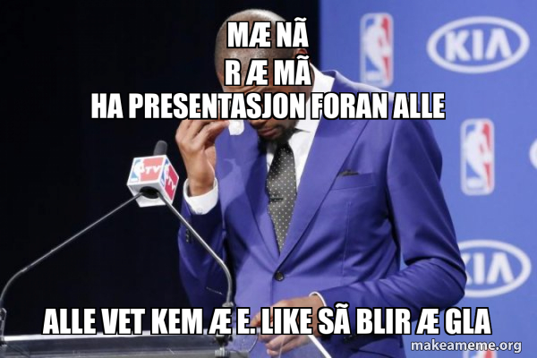 mæ når æ må ha presentasjon foran alle alle vet kem æ e. like så blir æ ...