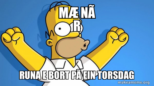 Mæ når Runa e bort på ein torsdag - Happy Homer Meme Generator