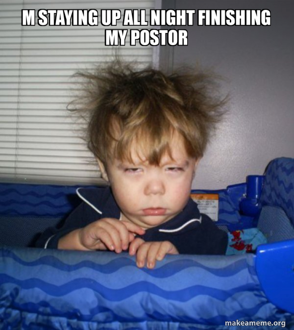 M staying up all night finishing my postor - Monday Mornings Meme Generator