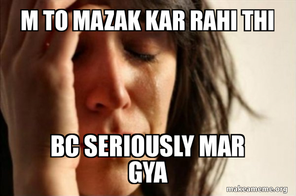 M to mazak Kar rahi thi Bc seriously mar gya - First World Problems ...