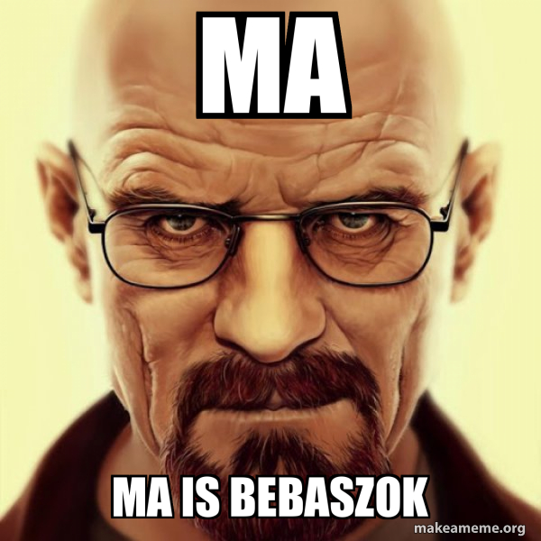 Ma Ma is bebaszok - Walter White Breaking Bad Meme Generator