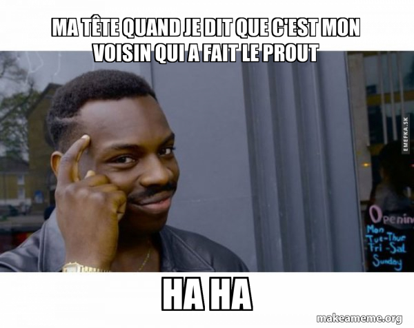 ma tête quand je dit que c'est mon voisin qui a fait le prout Ha ha ...