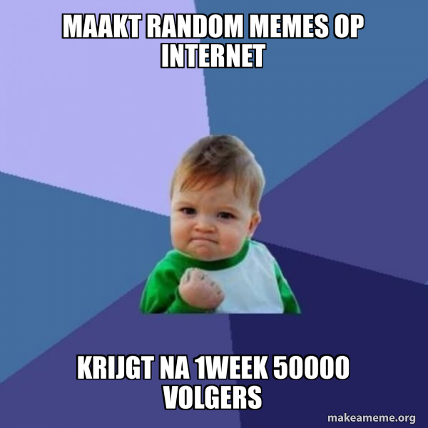 Maakt random memes op internet Krijgt na 1week 50000 volgers - Success ...