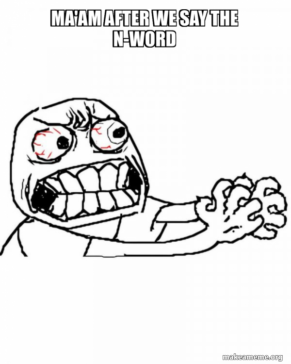 ma'am after we say the n-word - Angry Meme Generator