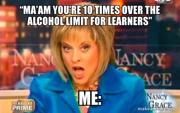â€œMaâ€™am youâ€™re 10 times over the alcohol limit for learnersâ€ Me ...