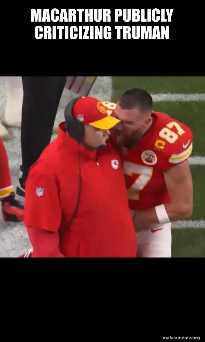 MacArthur publicly criticizing Truman - Travis Kelce and Coach Meme ...