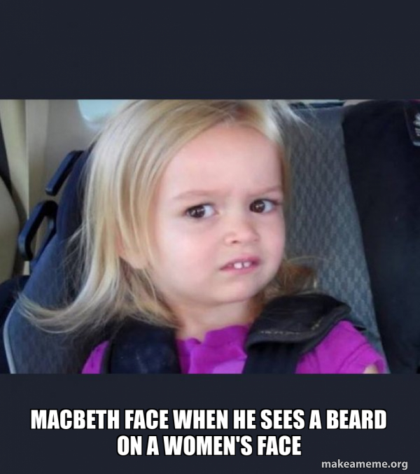 Macbeth face when he sees a beard on a women's face - Side-Eyes Chloe ...