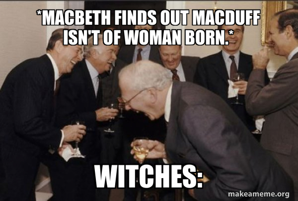 *Macbeth finds out macduff isn't of woman born.* Witches: - Laughing ...