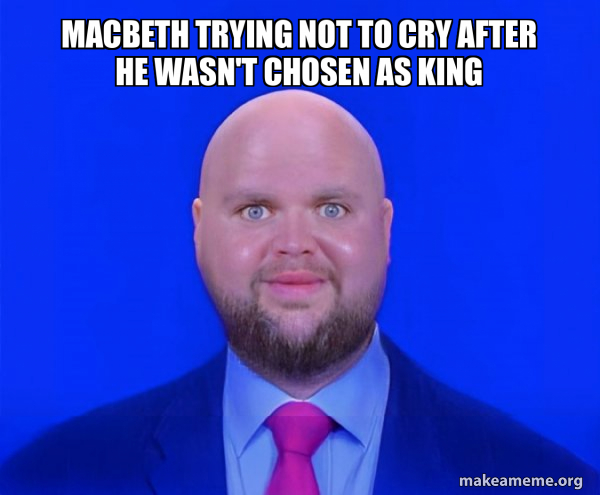 Macbeth trying not to cry after he wasn't chosen as king - Bald J.D ...