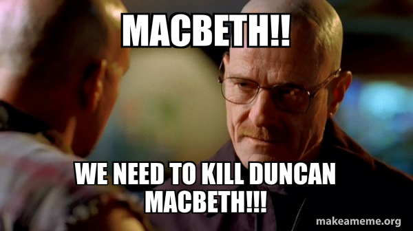 MACBETH!! WE NEED TO KILL DUNCAN MACBETH!!! - Breaking Bad Meme Generator