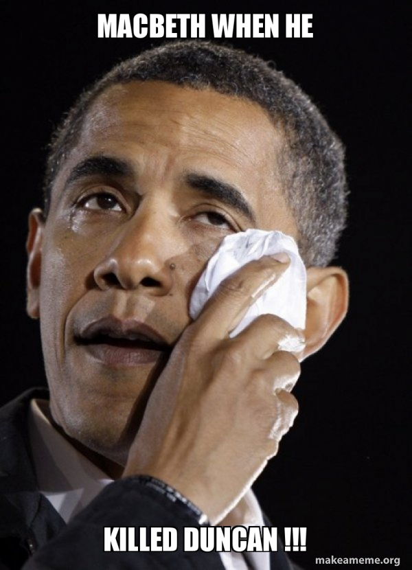 MacBeth when he killed DUNCAN !!! - Crying Obama Meme Generator