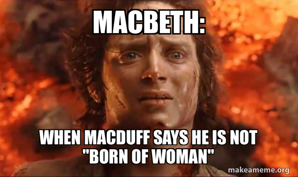 Macbeth: When Macduff says he is not "born of woman" - Frodo it's over ...
