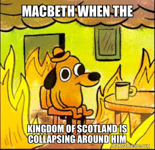 Macbeth wHen the Kingdom of scotland is collapsing around him Meme ...
