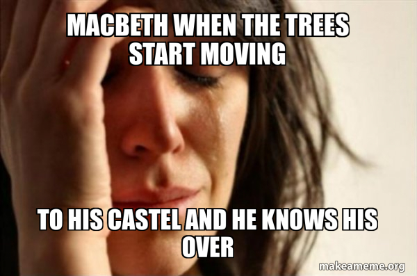 macbeth when the trees start moving to his castel and he knows his over ...