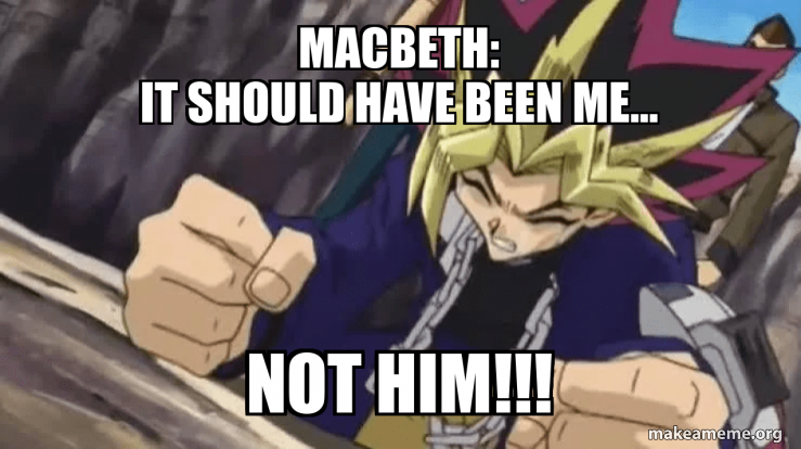 MAcbeth: It SHould Have BeEN Me... Not HIm!!! Meme Generator
