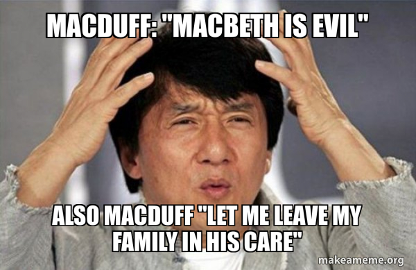 Macduff: "Macbeth is evil" Also Macduff "let me leave my family in his ...