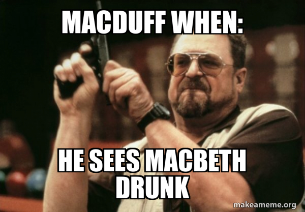 Macduff when: He sees Macbeth drunk - Am I the only one Meme Generator