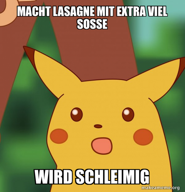 Macht lasagne mit extra viel soße Wird schleimig - Surprised Pikachu ...