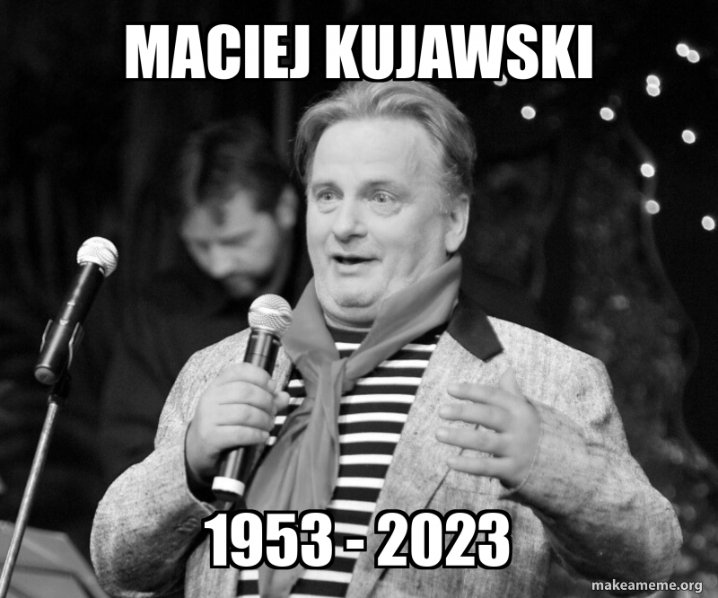 MACIEJ KUJAWSKI 1953 - 2023 Meme Generator