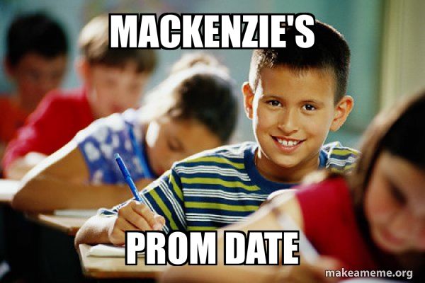 mackenzie's prom date - Scumbag Student Meme Generator