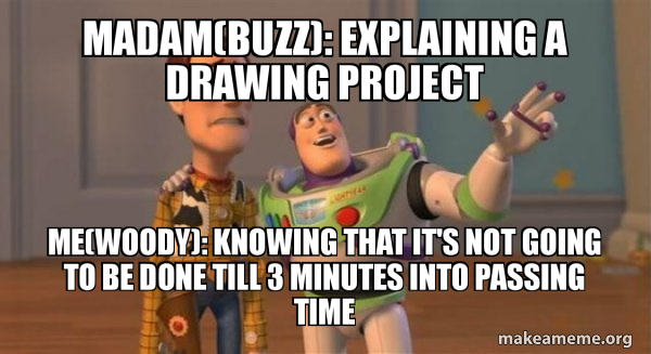 Madam(Buzz): explaining a drawing project Me(Woody): knowing that it's ...