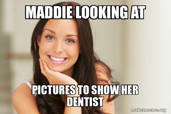 Maddie looking at pictures to show her dentist - Good Girl Gina Meme ...