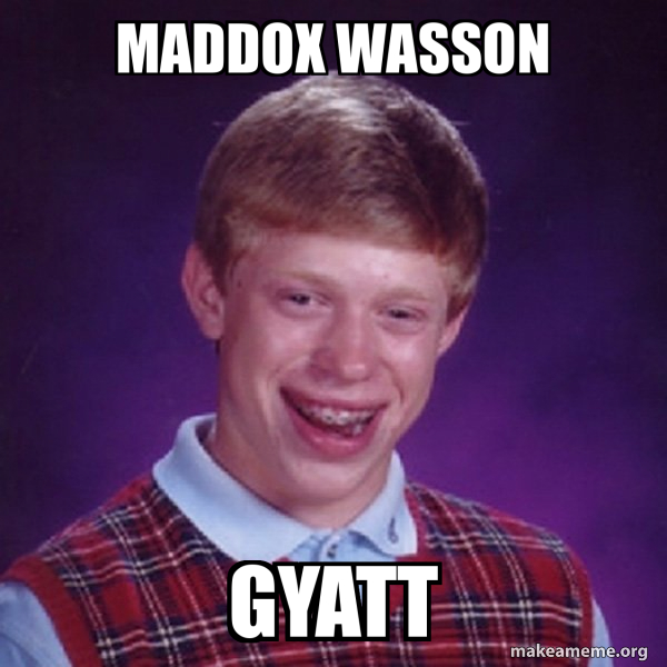 Maddox wasson Gyatt - Bad Luck Brian Meme Generator
