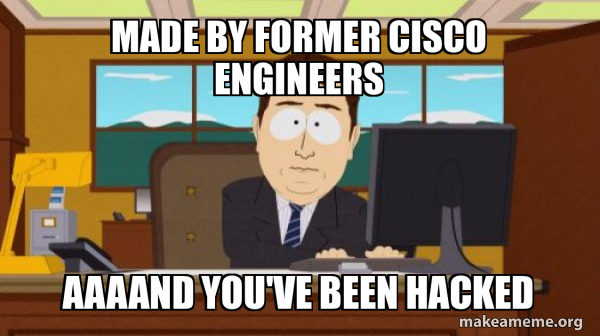 Made by former Cisco engineers aaaand you've been hacked - aaaand its ...