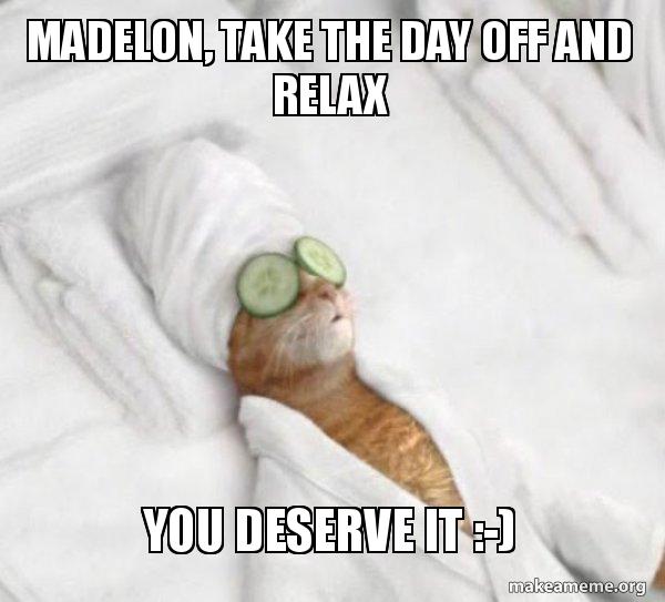 Madelon, take the day off and relax you deserve it :-) - Pampered Cat ...