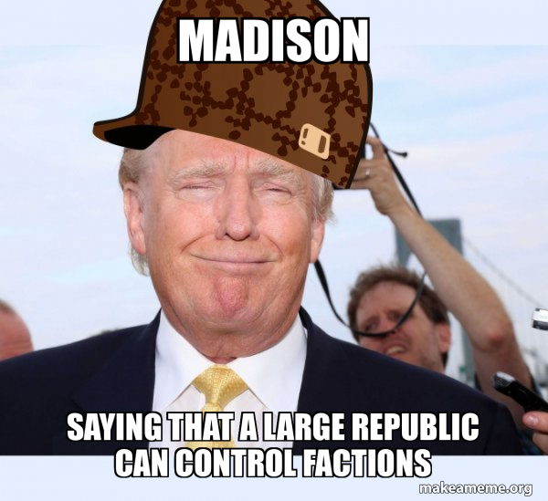 Madison saying that a large republic can control factions - Scumbag ...
