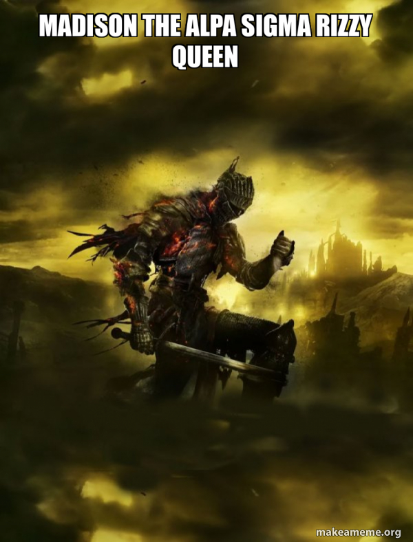 Madison the alpa sigma rizzy queen - Dark Souls III - Dark Souls 3 Meme ...