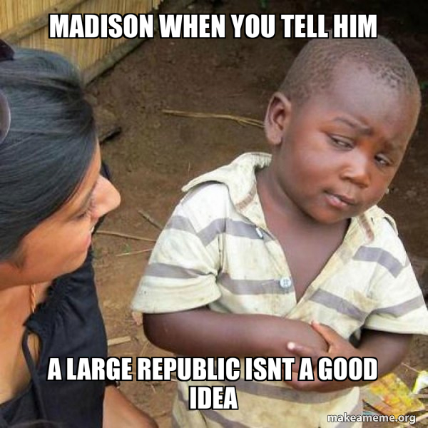 Madison when you tell him a large republic isnt a good idea - Skeptical ...