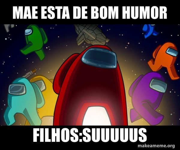 mae esta de bom humor filhos:suuuuus - Among Us Meme Generator