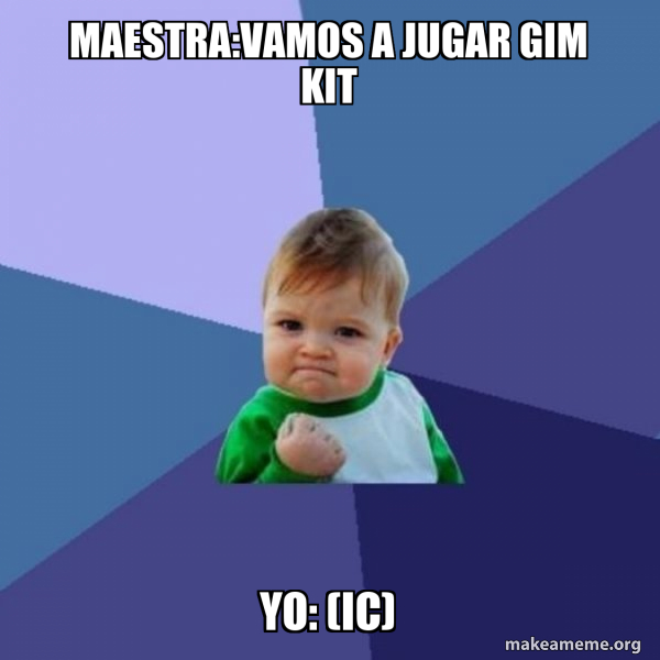 MAESTRA:Vamos a jugar gim kit YO: (IC) - Success Kid Meme Generator