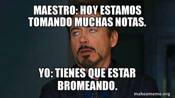 Maestro: Hoy estamos tomando muchas notas. Yo: Tienes que estar ...