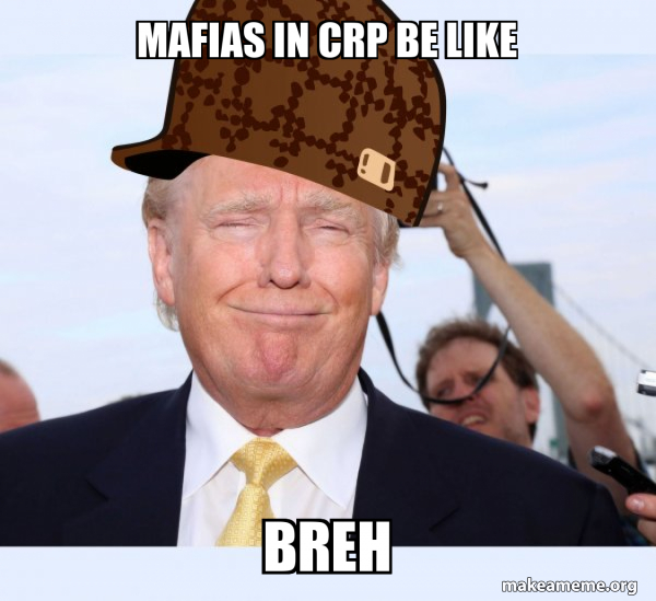 mafias in crp be like BREH - Scumbag Donald Trump Meme Generator