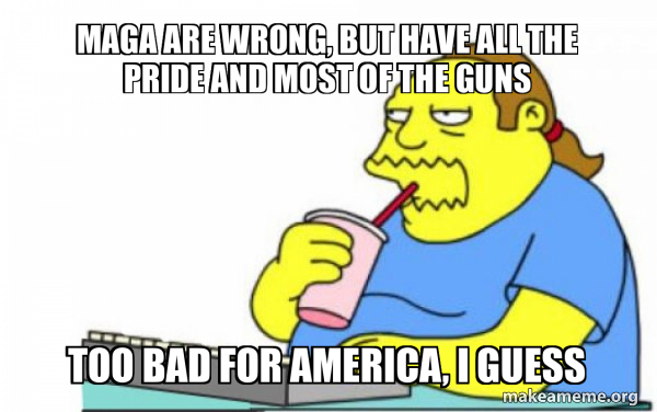 MAGA are wrong, but have all the Pride and most of the guns too bad for ...