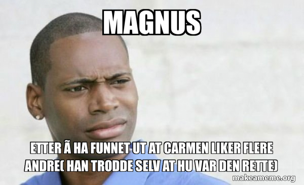 MAGNUS Etter å ha funnet ut at Carmen liker flere andre( han trodde ...