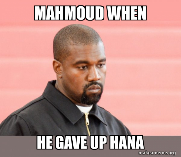 Mahmoud when he gave up Hana - Kanye West Meme Generator