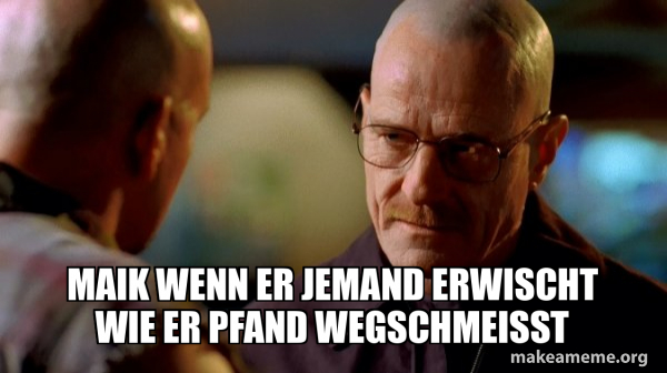 Maik wenn er jemand erwischt wie er Pfand wegschmeißt - Breaking Bad ...