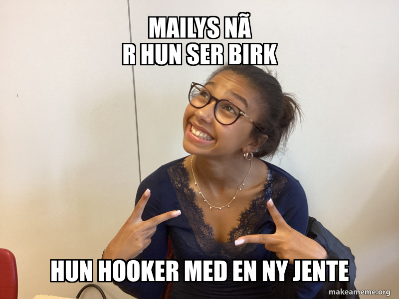 Mailys når hun ser birk Hun hooker med en ny jente Meme Generator