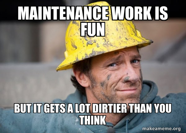 MAINTENANCE WORK IS FUN BUT IT GETS A LOT DIRTIER THAN YOU THINK - A ...