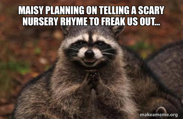 Maisy planning on telling a scary nursery rhyme to freak us out… - Evil ...